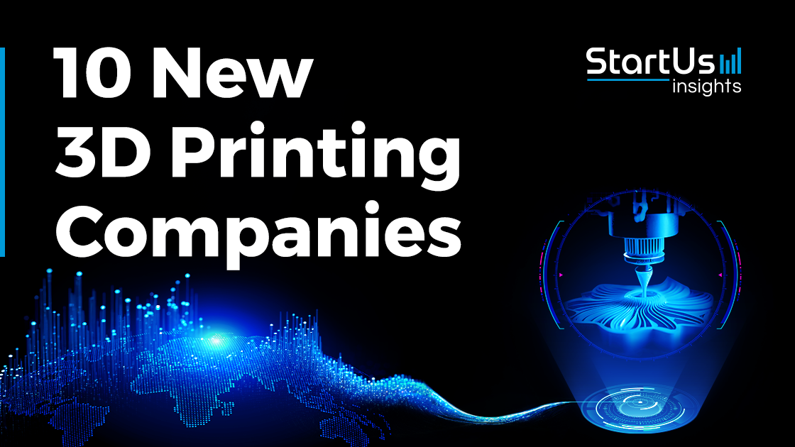 10 New 3D Printing Companies | StartUs Insights