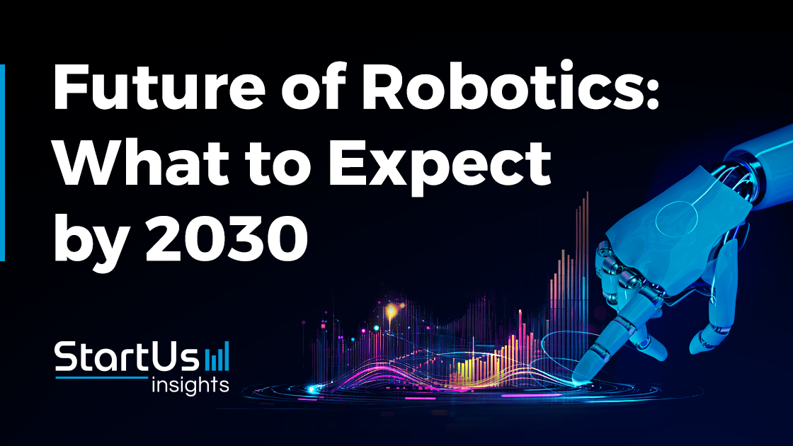 Future of Robotics: What to Expect by 2030 | StartUs Insights